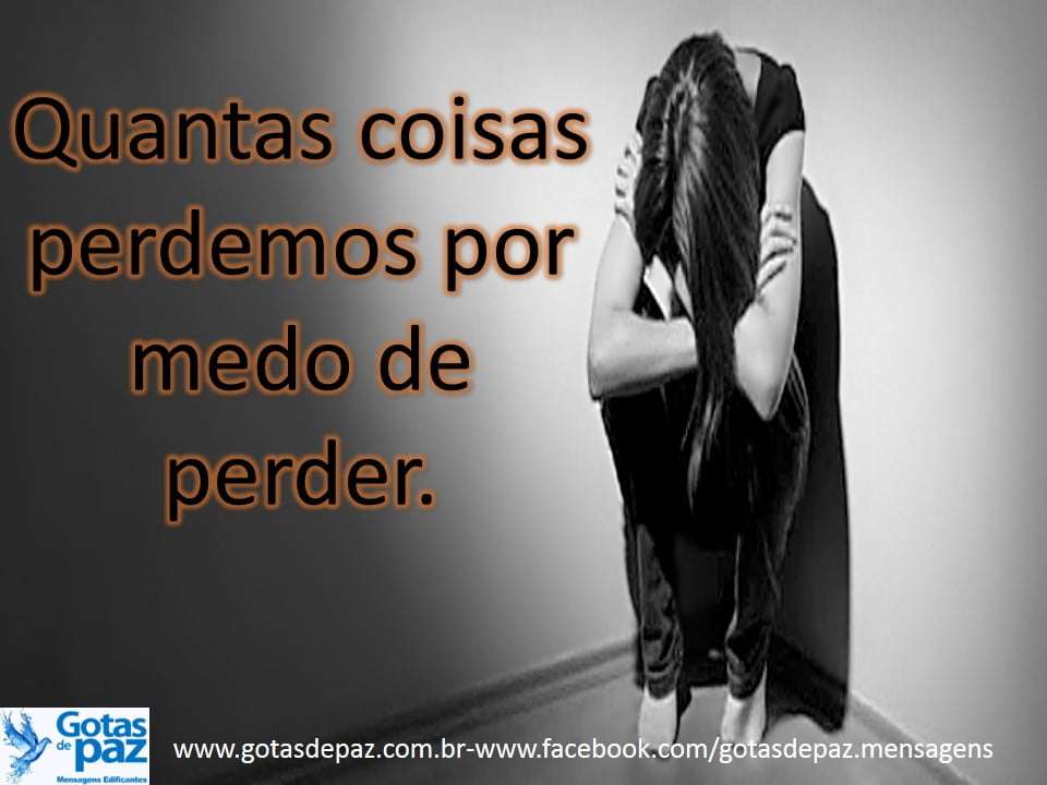 Quantas coisas perdemos por medo de perder. - Gotas de PazGotas de Paz