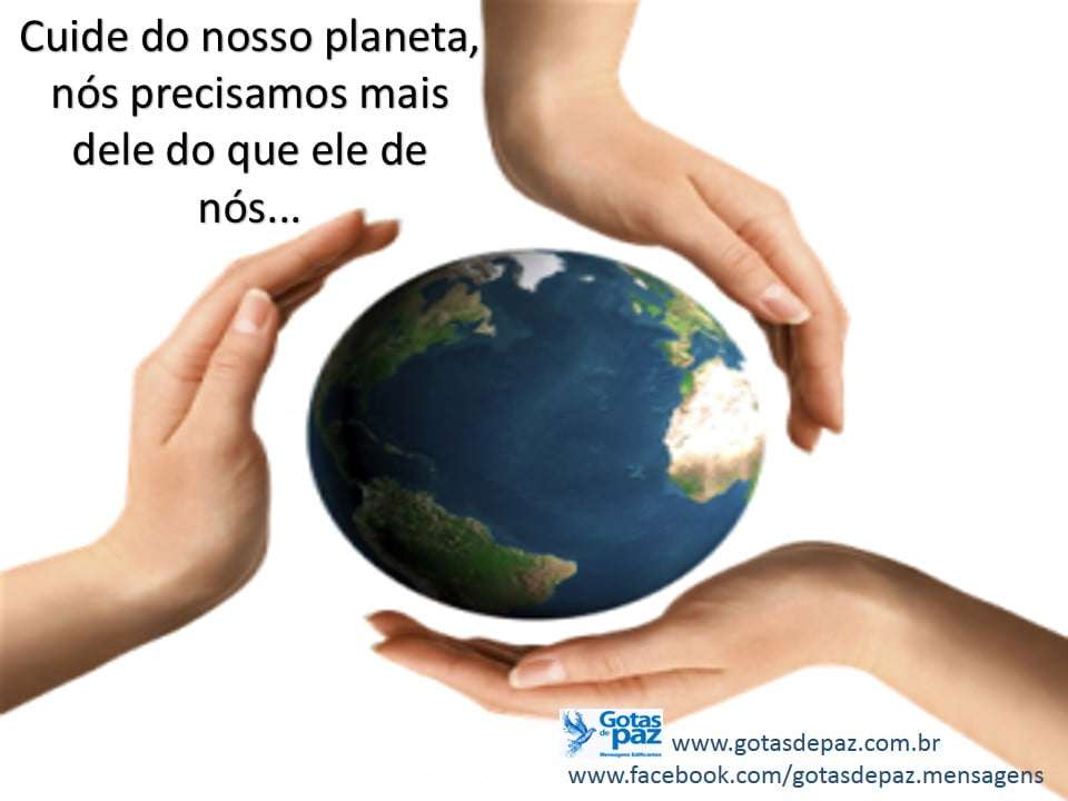 Cuide do nosso planeta, nós precisamos mais dele do que ele de nós ...