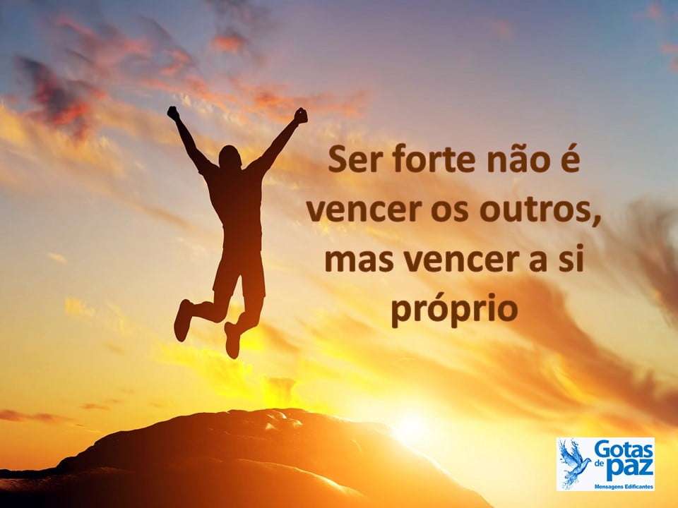 Ser forte não é vencer os outros, mas vencer a si próprio - Gotas de ...