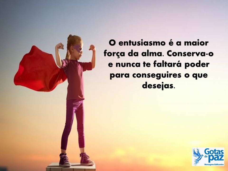 O entusiasmo é a maior força da alma. Conserva-o e nunca te faltará ...