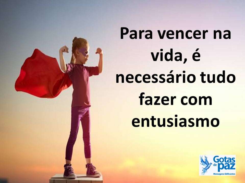 Para vencer na vida, é necessário tudo fazer com entusiasmo - Gotas de ...
