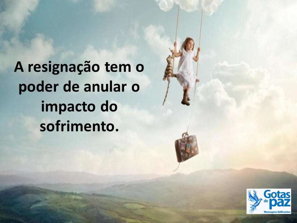 A resignação tem o poder de anular o impacto do sofrimento. - Gotas de ...