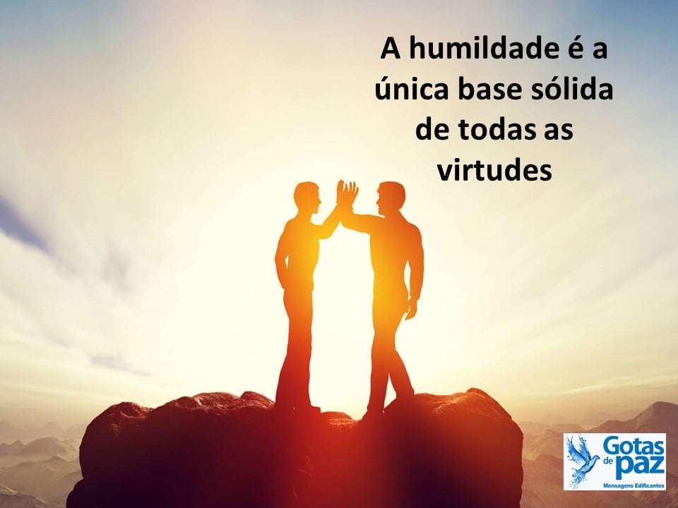 A humildade é a única base sólida de todas as virtudes - Gotas de ...